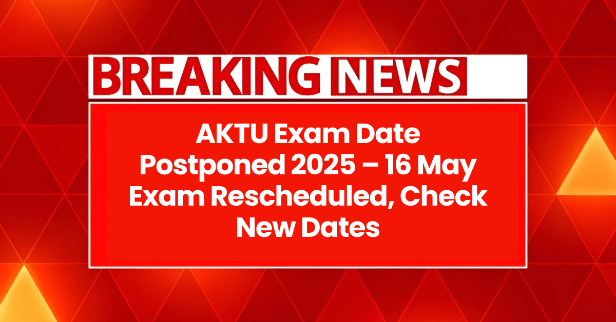 AKTU Exam Date Postponed 2025 – 16 May Exam Rescheduled, Check New ...